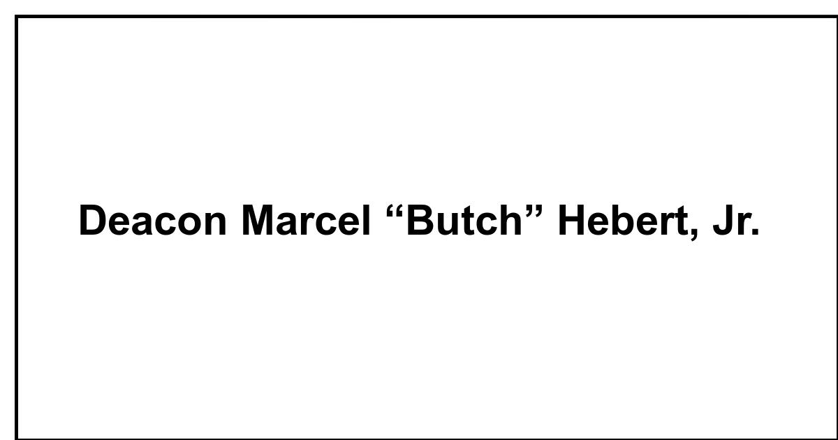 Obituary: Deacon Marcel “Butch” Hebert, Jr.