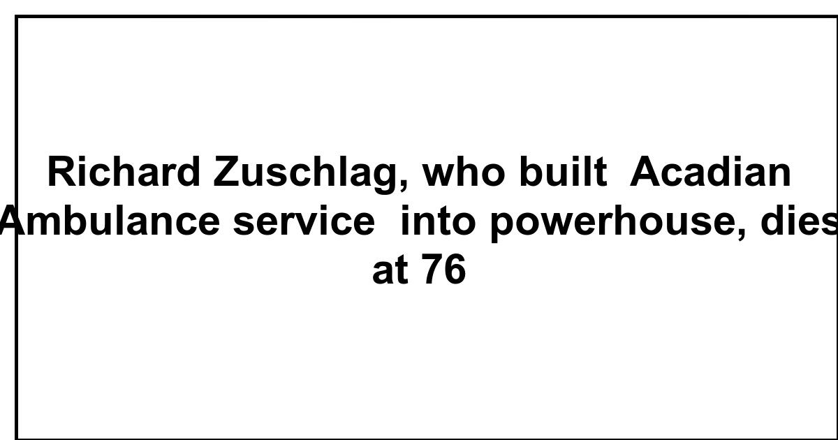 Obituary: Richard Zuschlag, who built Acadian Ambulance service into ...